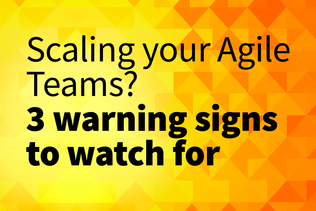 Scaling your Agile teams? 3 warning signs to watch for - Solutioneers